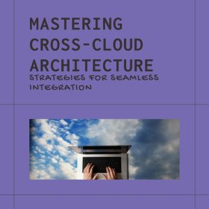 Mastering Cross-Cloud Architecture: The Key to Seamless Cloud ...